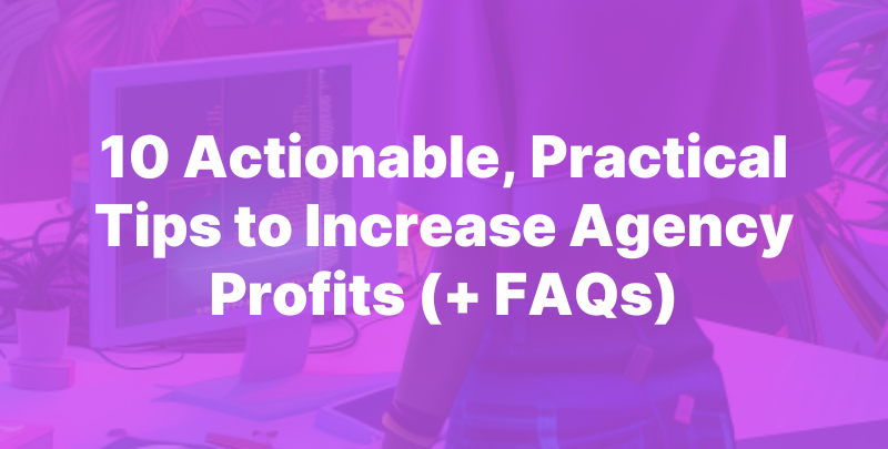 10 Actionable, Practical Tips to Increase Agency Profits (+ FAQs)